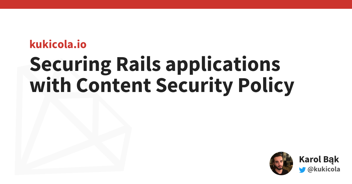 Securing Rails applications with Content Security Policy - kukicola.io Securing Rails applications with Content Security Policy - kukicola.io